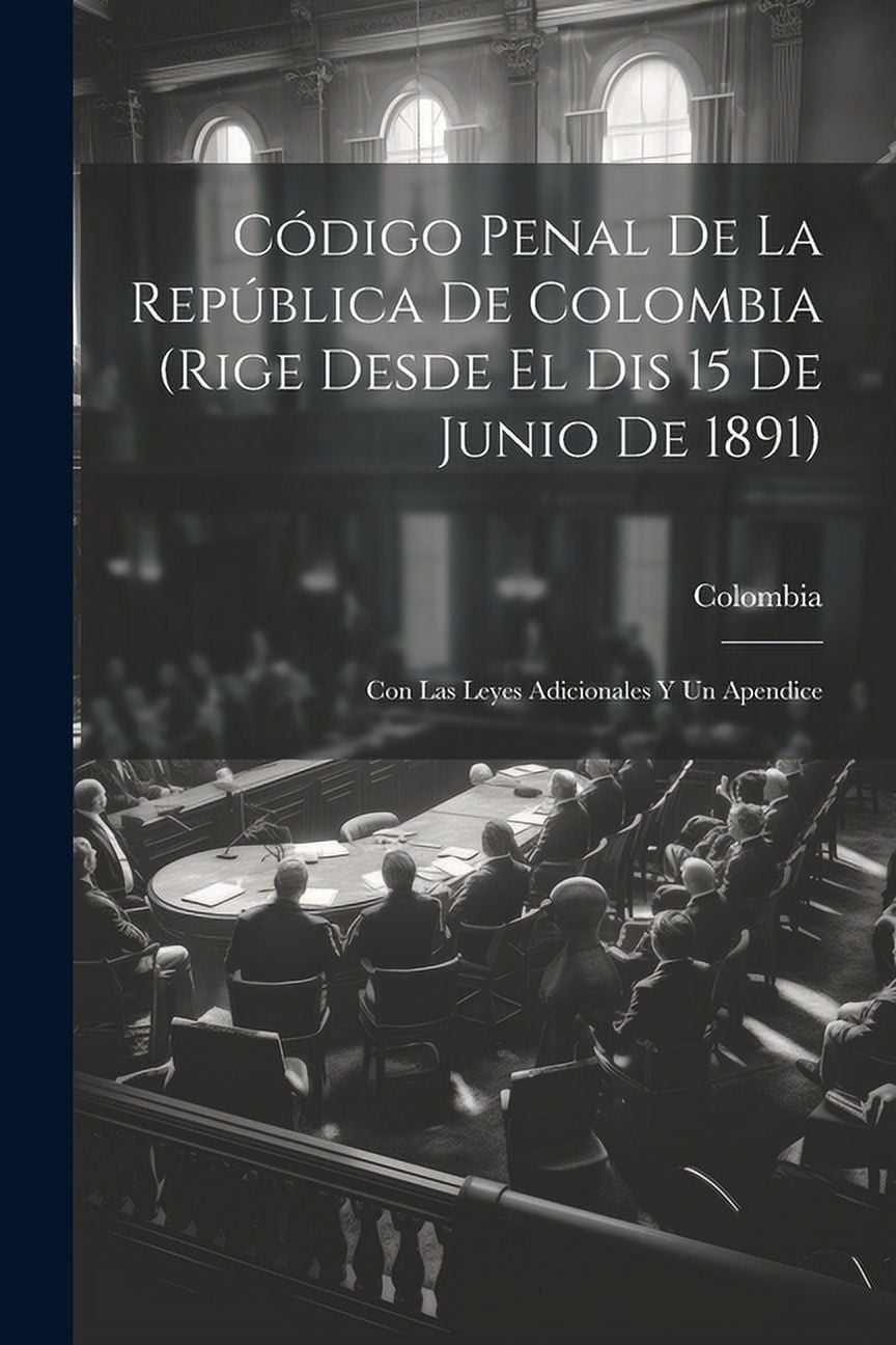 C?digo Penal De La Rep?blica De Colombia (Rige Desde El Dis 15 De Junio De 1891): Con Las Leyes ...