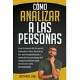 Cómo Analizar A Las Personas : ¡Lee la mente de la gente! Descubra cómo descifrar las ...