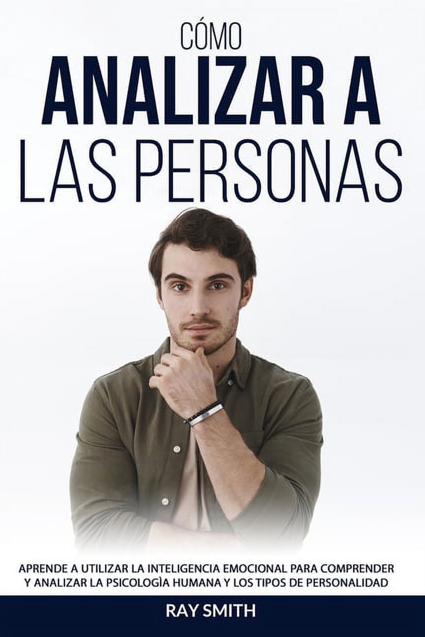 Cómo Analizar a Las Personas: Aprende a Utilizar la Inteligencia Emocional para Comprender y ...