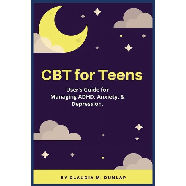 CBT for Teens: User's Guide for Managing ADHD, Anxiety, & Depression ...