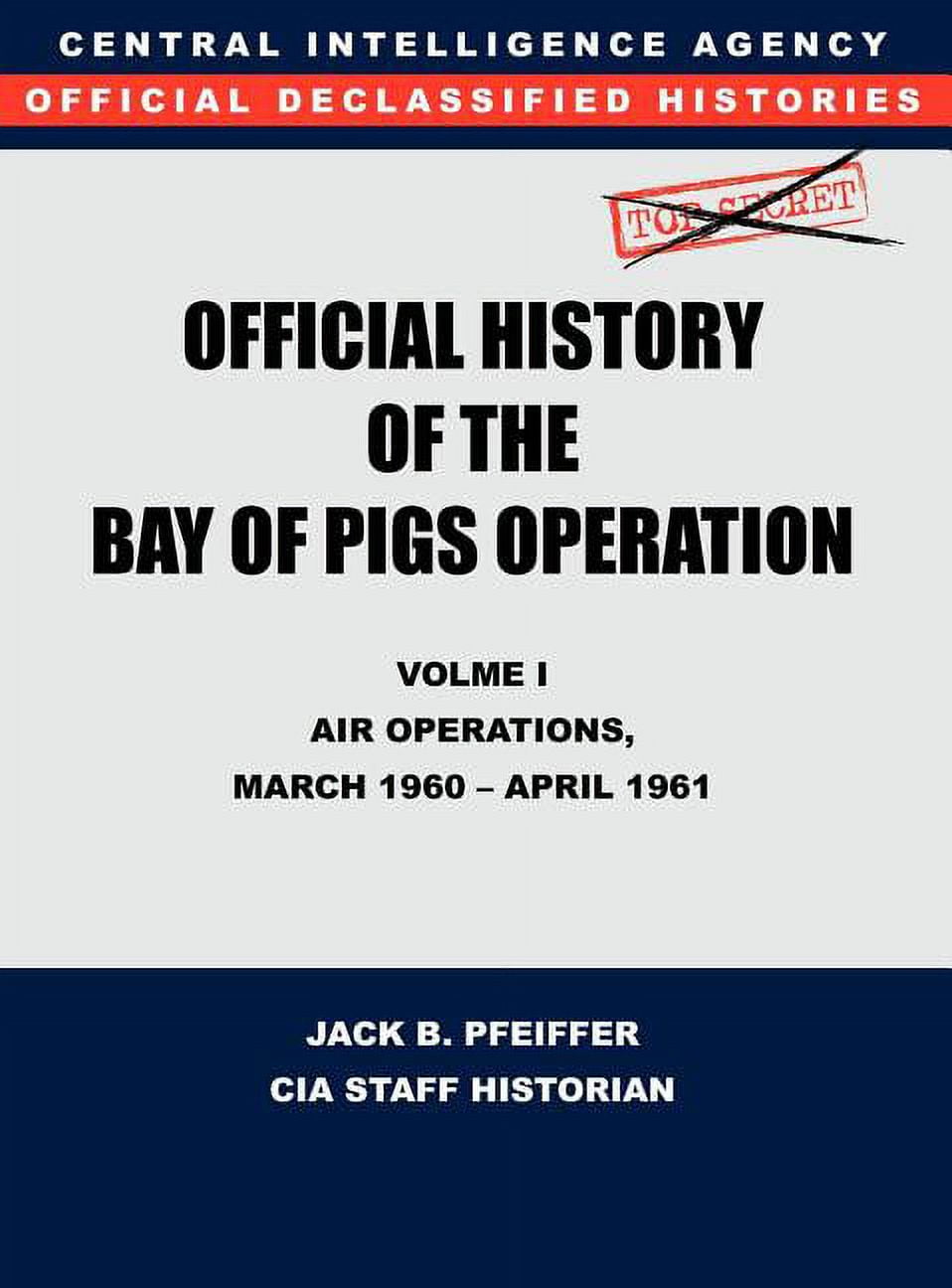 CIA Official History of the Bay of Pigs Invasion, Volume I: Air ...