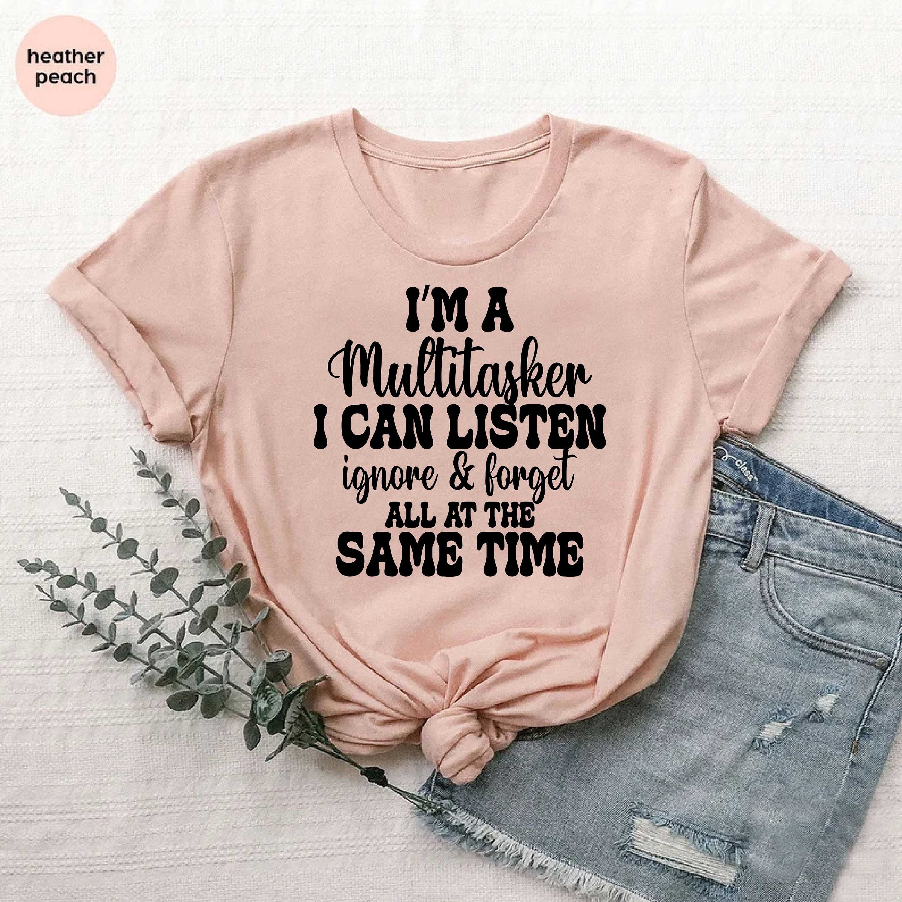 CLOTEX Funny Saying Tee, Multitasker Shirt, Listen Ignore And Forget ...