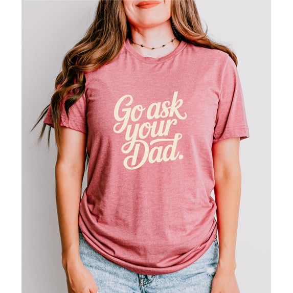 CLOTEX Go Ask Your Dad Shirt, Funny Mom T-Shirt, Soft 3001 Tee, Parent ...