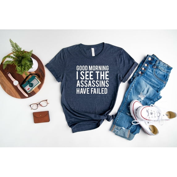 CLOTEX Good Morning I See The Assassins Have Failed Shirt, Funny Saying ...