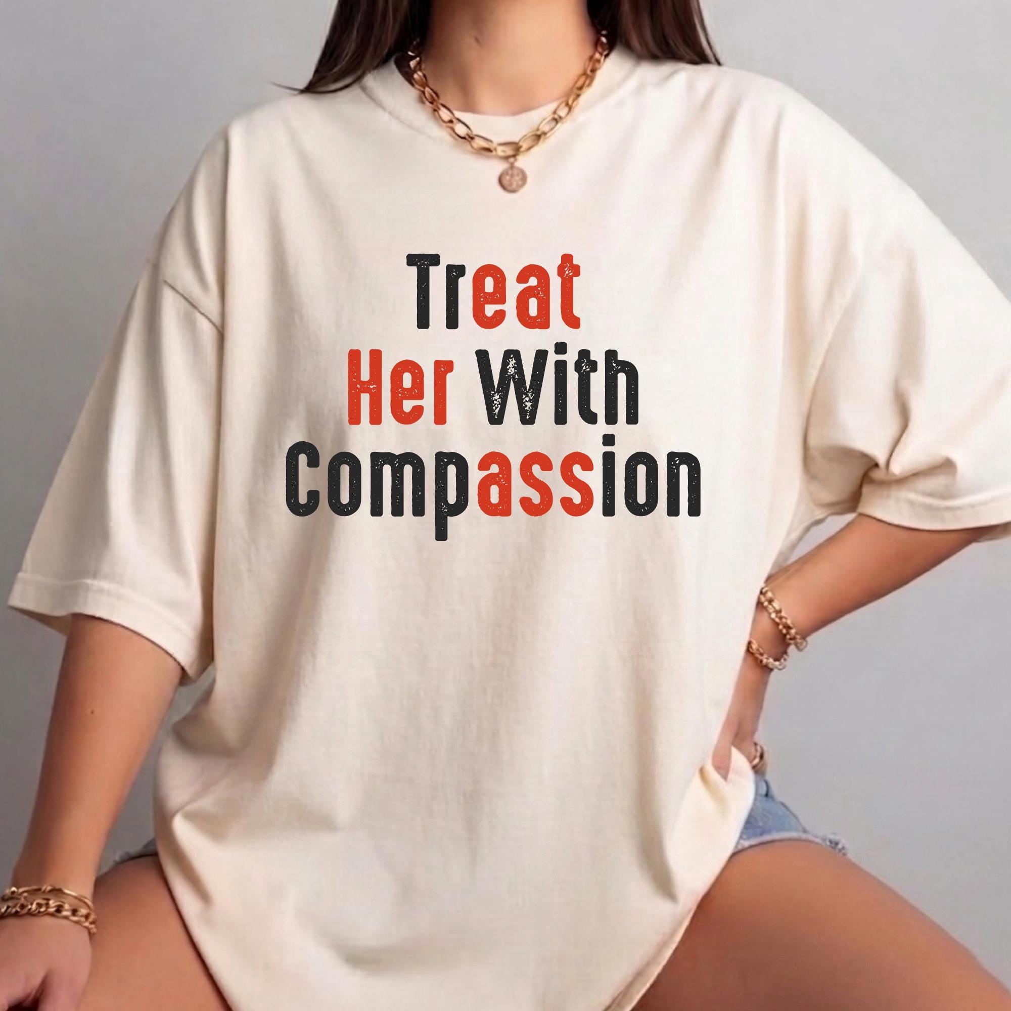 CLOTEX Treat Her With Compassion Shirt - Feminine Quote Design ...