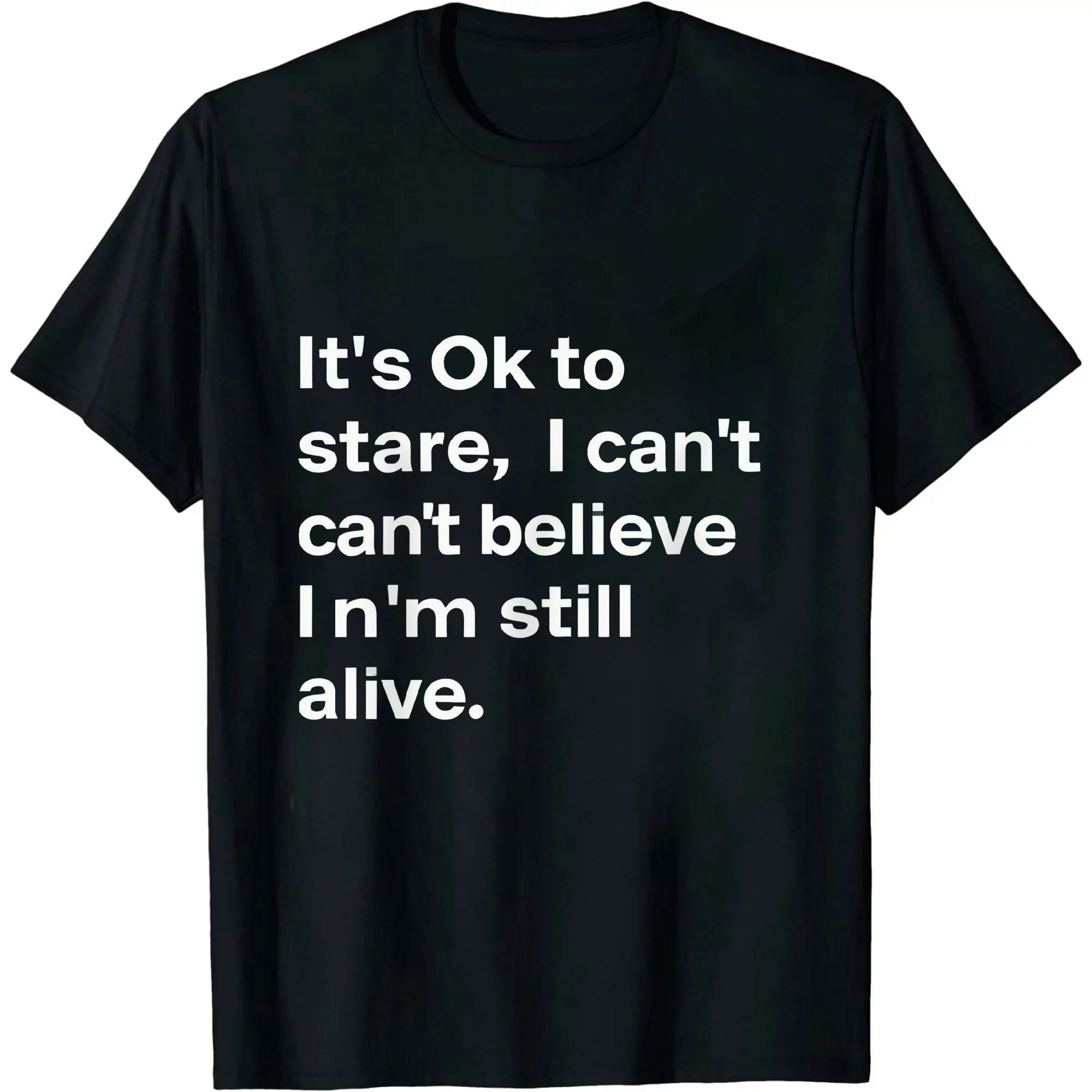 COMIO It's Ok To Stare I Can't Believe I'm Still Alive T-Shirts ...
