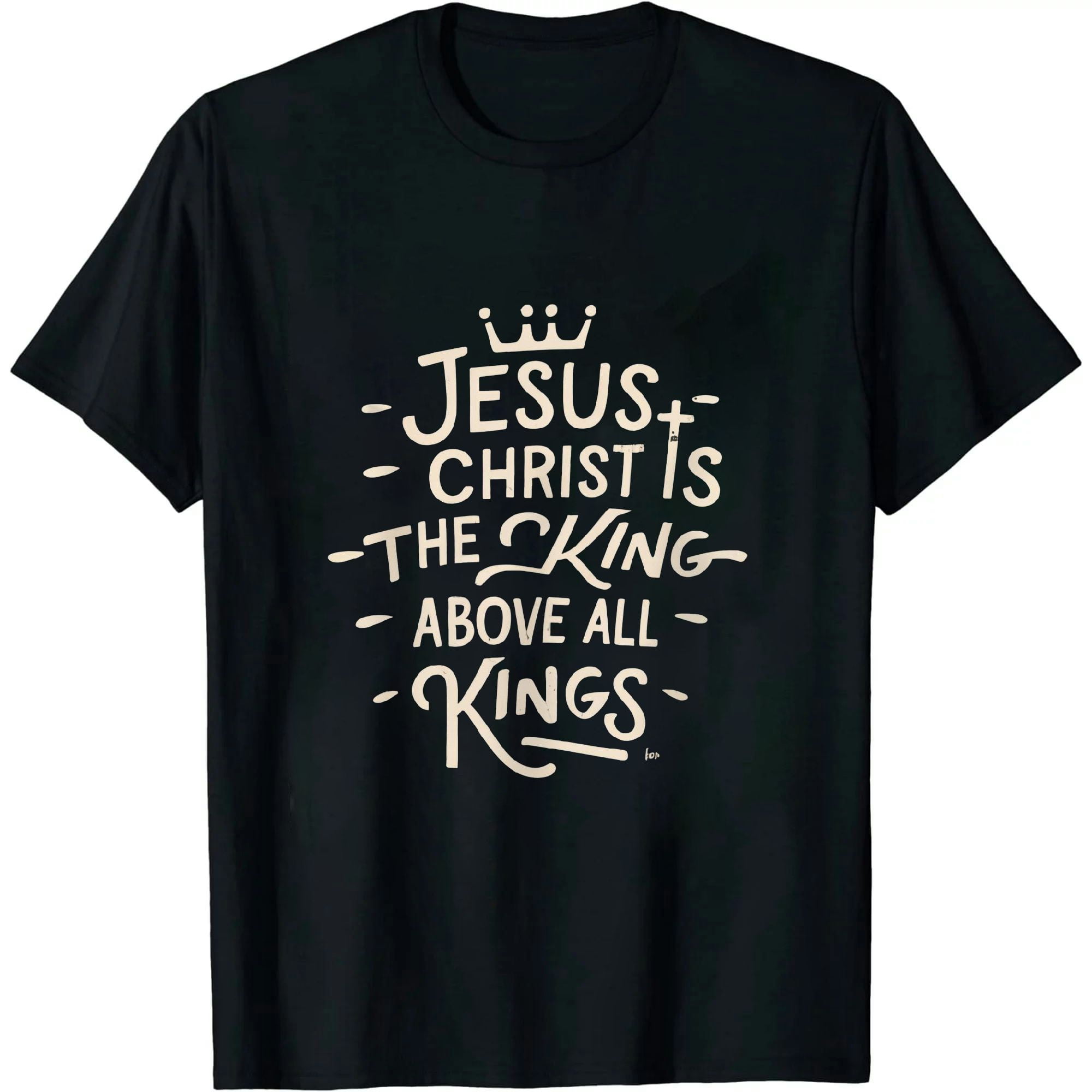 COMIO Jesus Christ, is the King above all kings T-Shirt - Walmart.com
