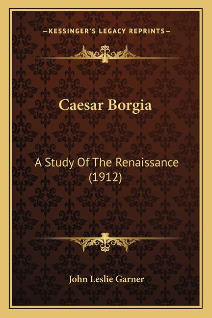 Caesar Borgia : A Study Of The Renaissance (1912) (Paperback) - Walmart.com