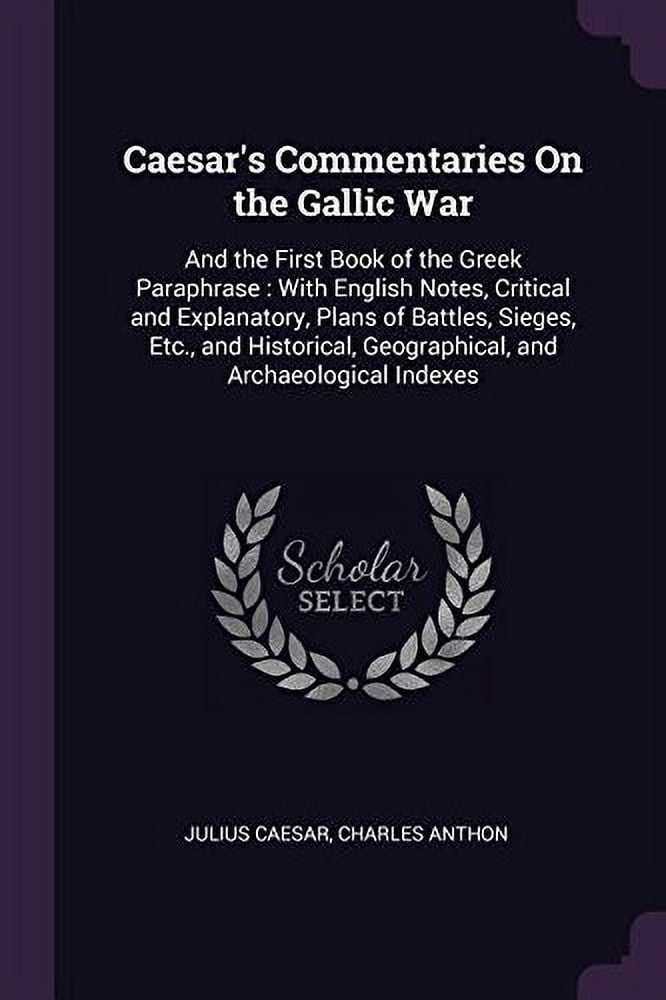 Caesars Commentaries On the Gallic War: And the First Book of the Greek ...