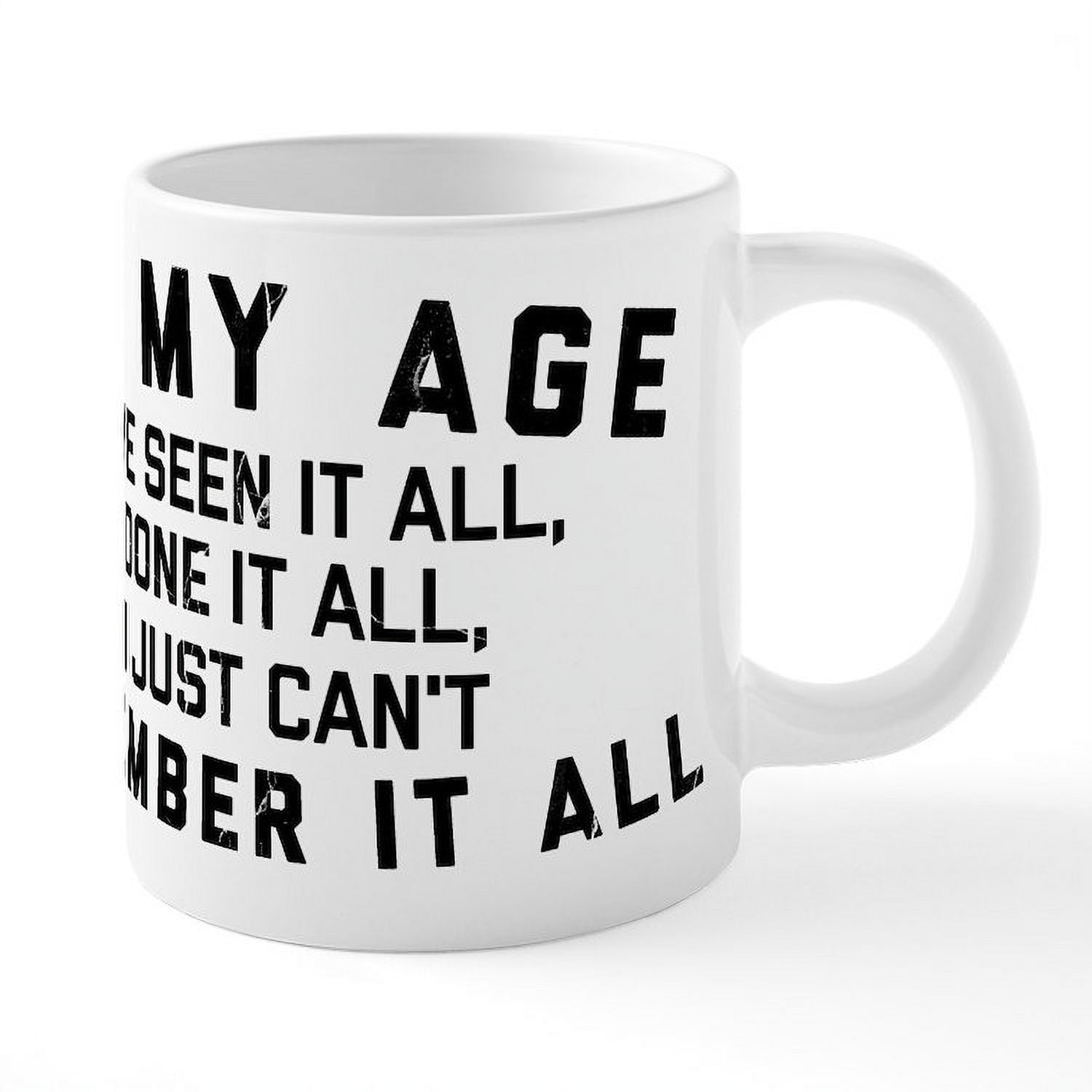 Cafepress At My Age Ive Seen It All 20 Oz White Ceramic Mega Mug