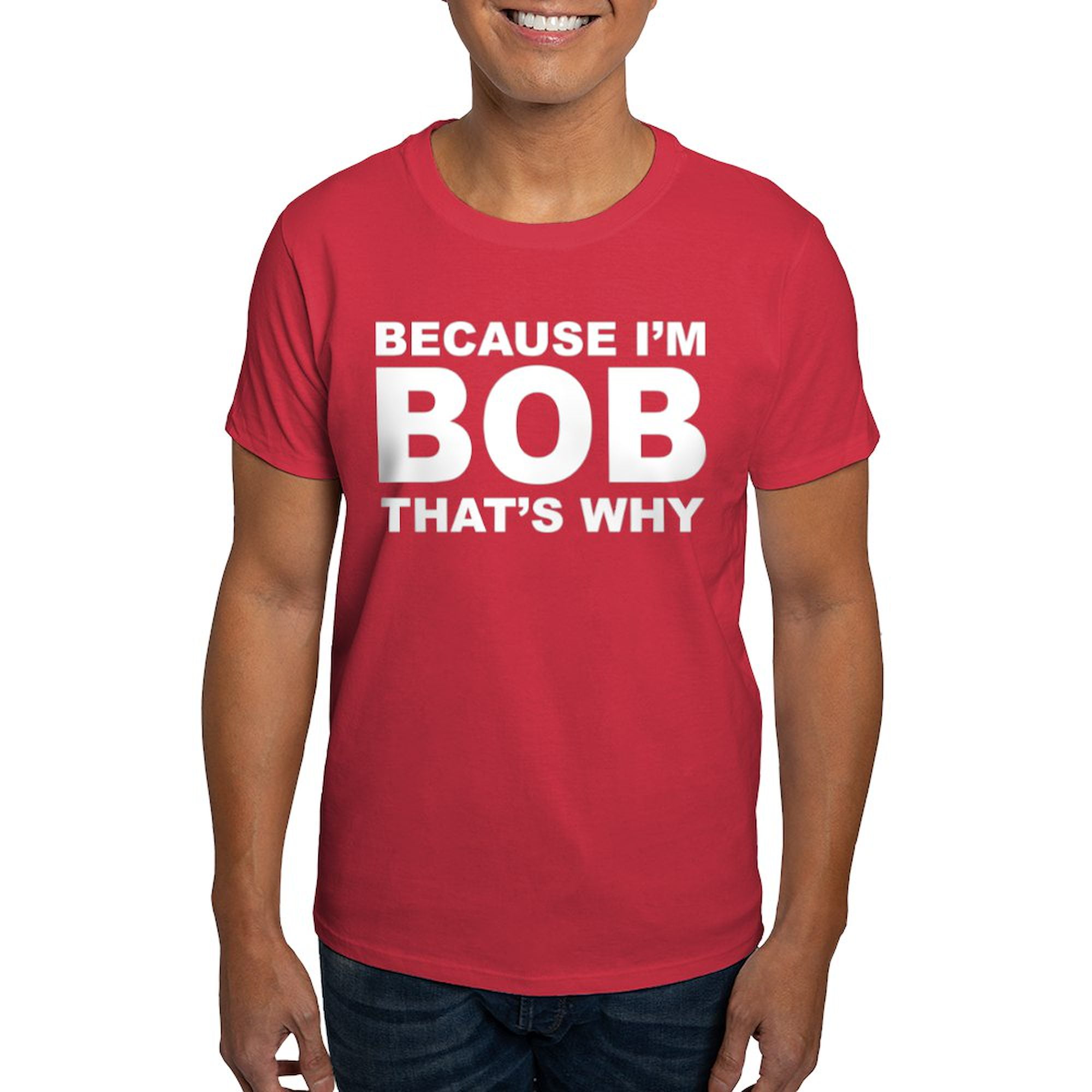 CafePress - Because I'm Bob That's Why T Shirt - Men's Classic Graphic ...
