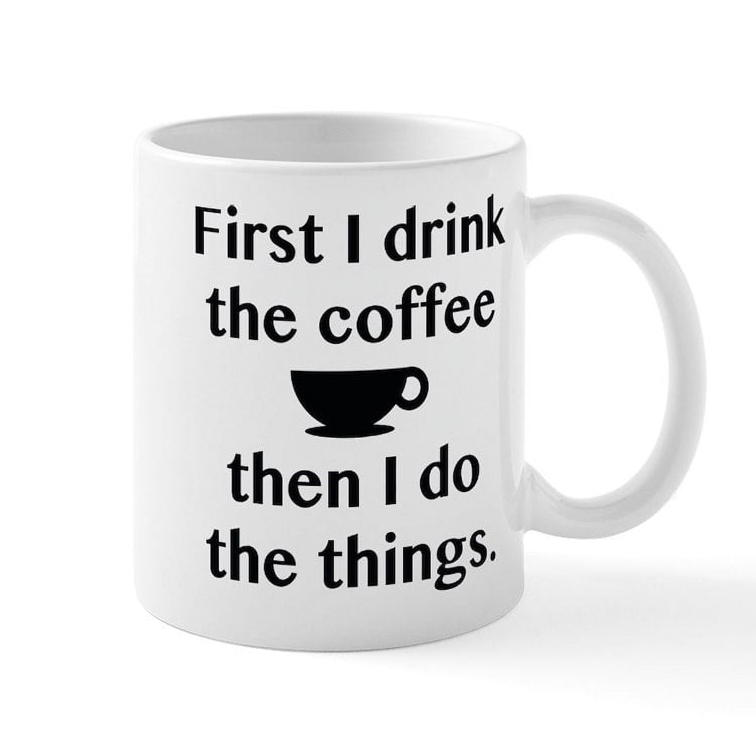 CafePress - First I Drink The Coffee Mug - 11 oz Ceramic Mug - Novelty ...