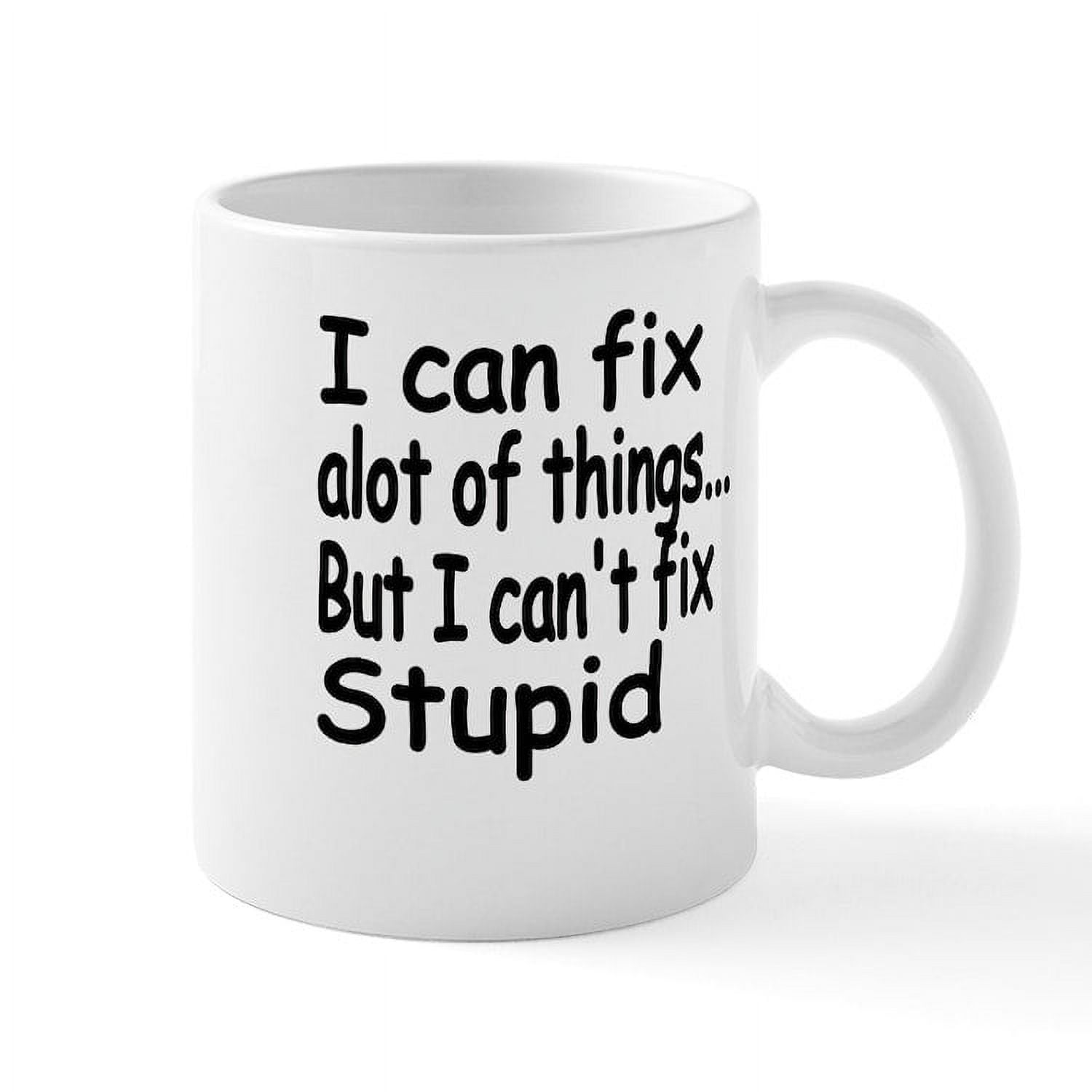 CafePress - I Can Fix Alot Of Things But I Cant Fix Stupid - 11 oz ...