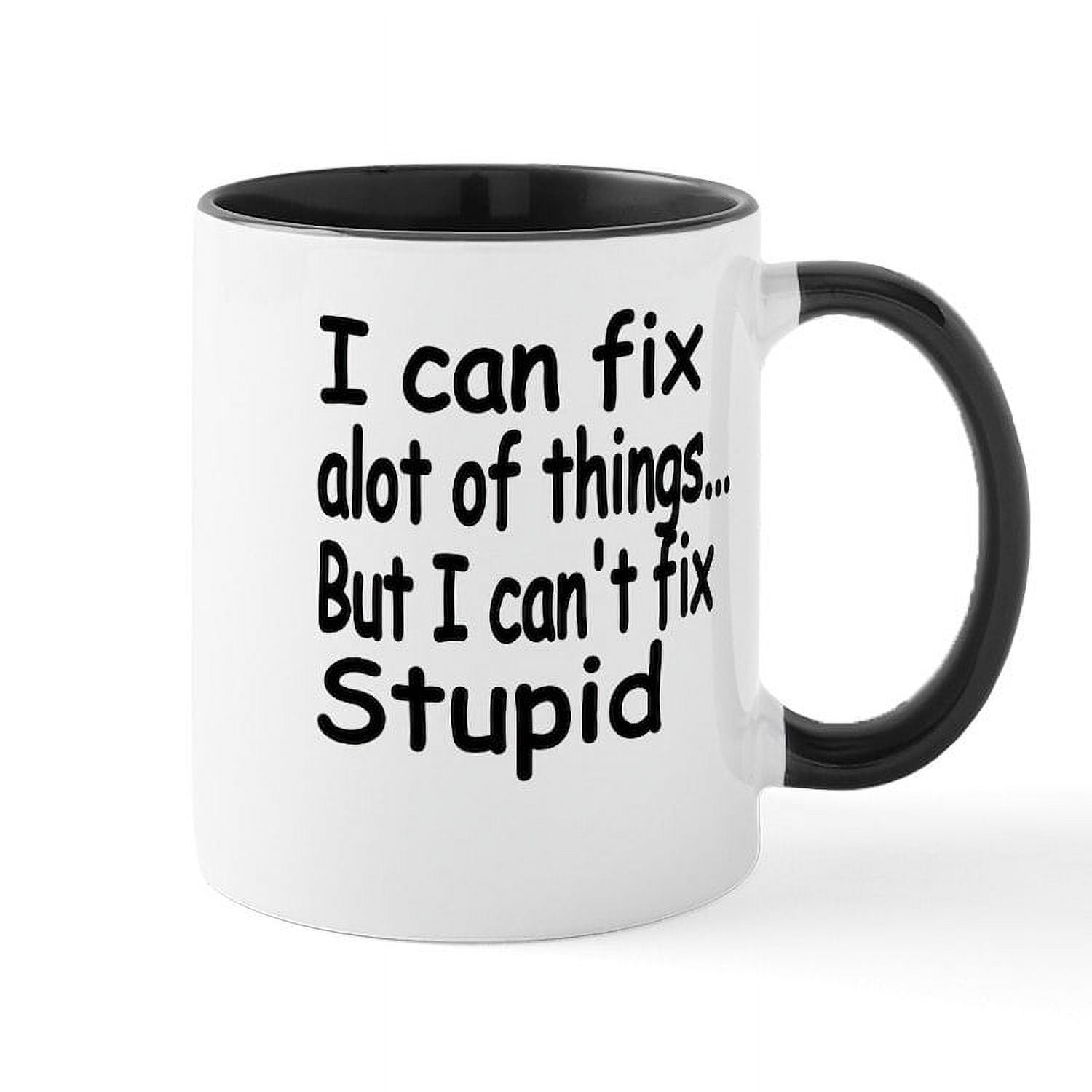 CafePress - I Can Fix Alot Of Things But I Cant Fix Stupid - 11 oz ...