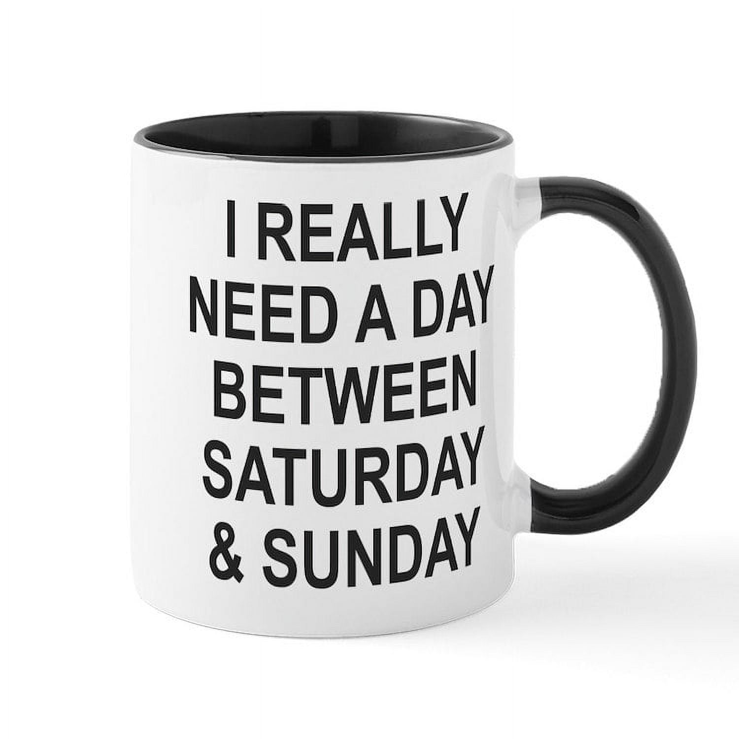 CafePress - I REALLY NEED A DAY BETWEEN SATURDAY AND SUNDAY Mu - 11 oz Ceramic Mug - Novelty ...