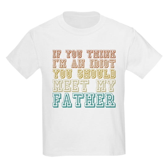 CafePress - If You Think Im An Idiot You Should Meet My Father Kids T ...