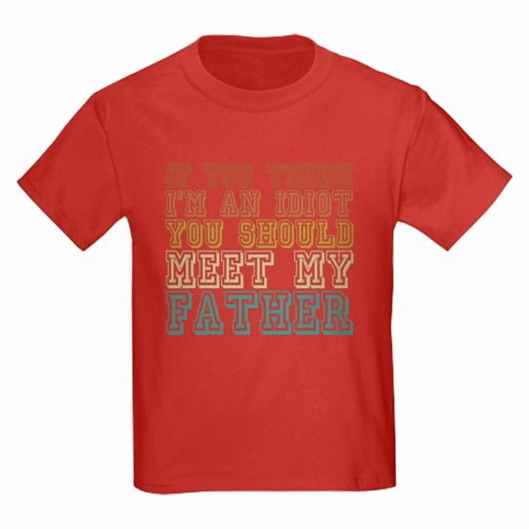 CafePress - If You Think Im An Idiot You Should Meet My Father Kids T ...