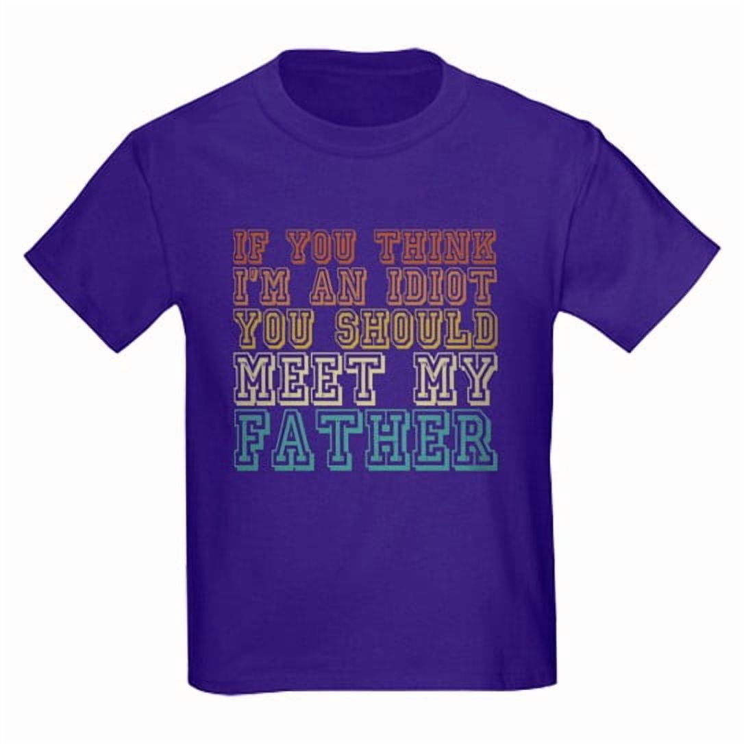 CafePress - If You Think Im An Idiot You Should Meet My Father Kids T ...