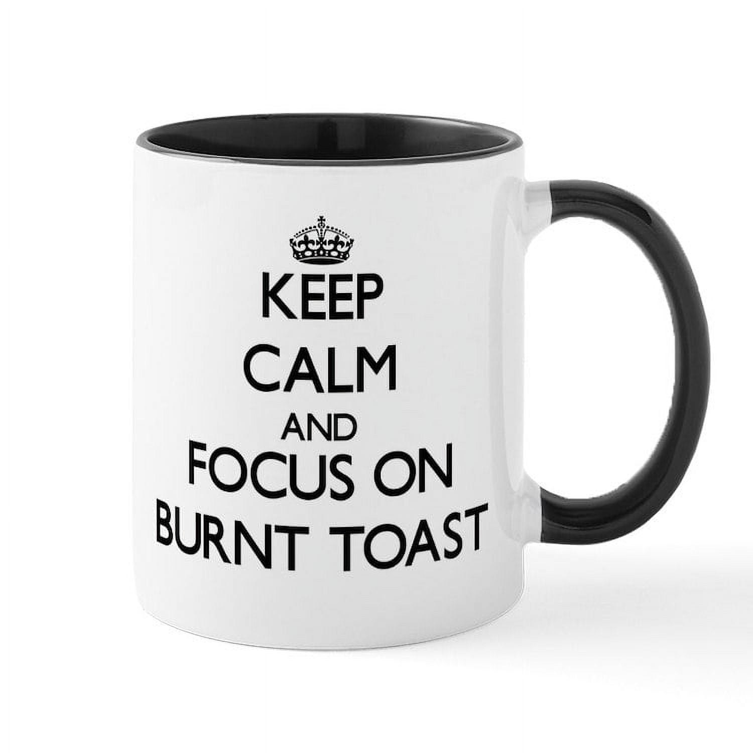 CafePress - Keep Calm And Focus On Burnt Toast Mugs - 11 oz Ceramic Mug ...