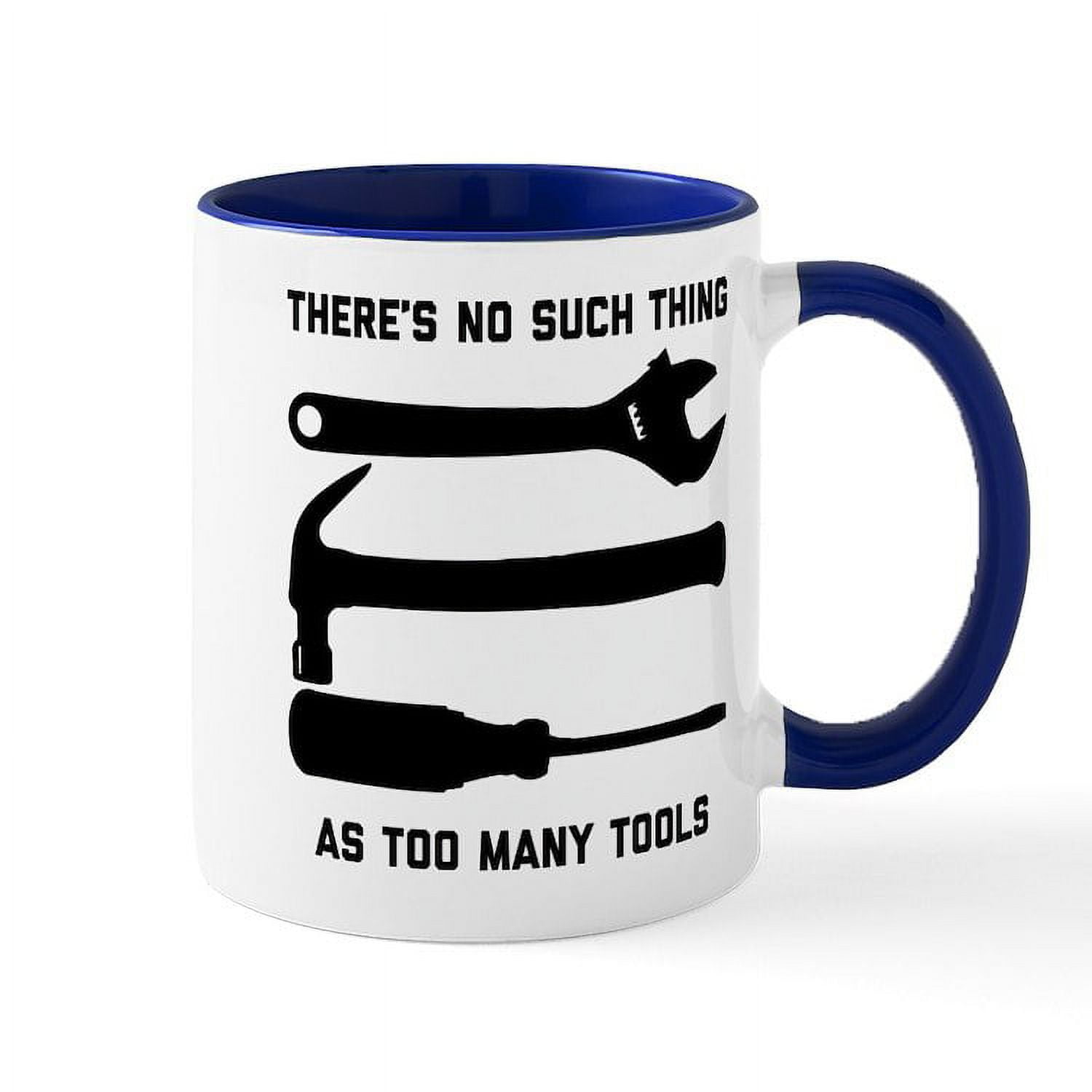 CafePress - No Such Thing As Too Many Tools - 11 oz Ceramic Mug ...