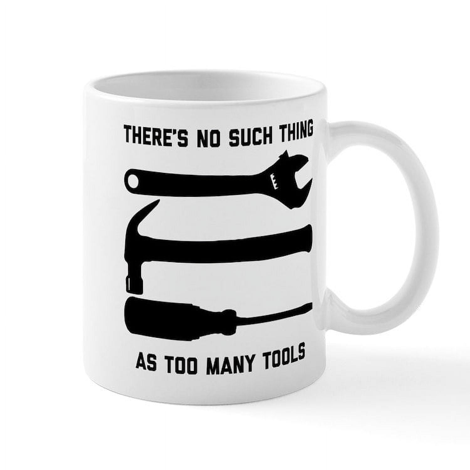 CafePress - No Such Thing As Too Many Tools - 11 oz Ceramic Mug ...