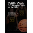 Caitlin Clark: An Unstoppable Force on the Court: Her Journey to ...