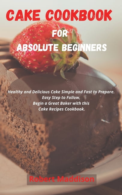 Cake Cookbook for Absolute Beginners : Healthy and Delicious Cake ...