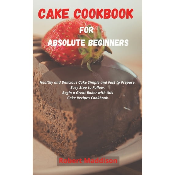 Cake Cookbook for Absolute Beginners : Healthy and Delicious Cake ...