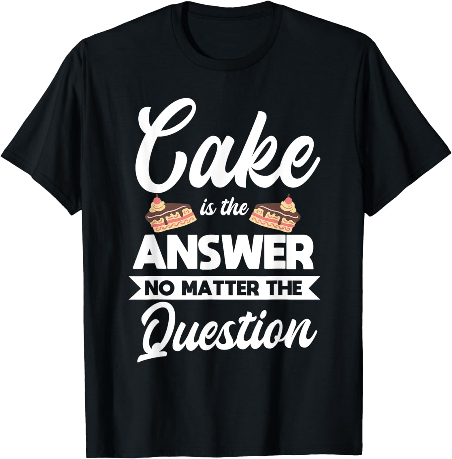 Cake Is The Answer No Matter The Question Baker Baking T-Shirt ...