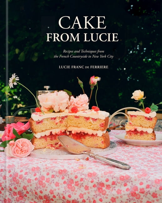 Cake from Lucie: Recipes and Techniques from the French Countryside to ...