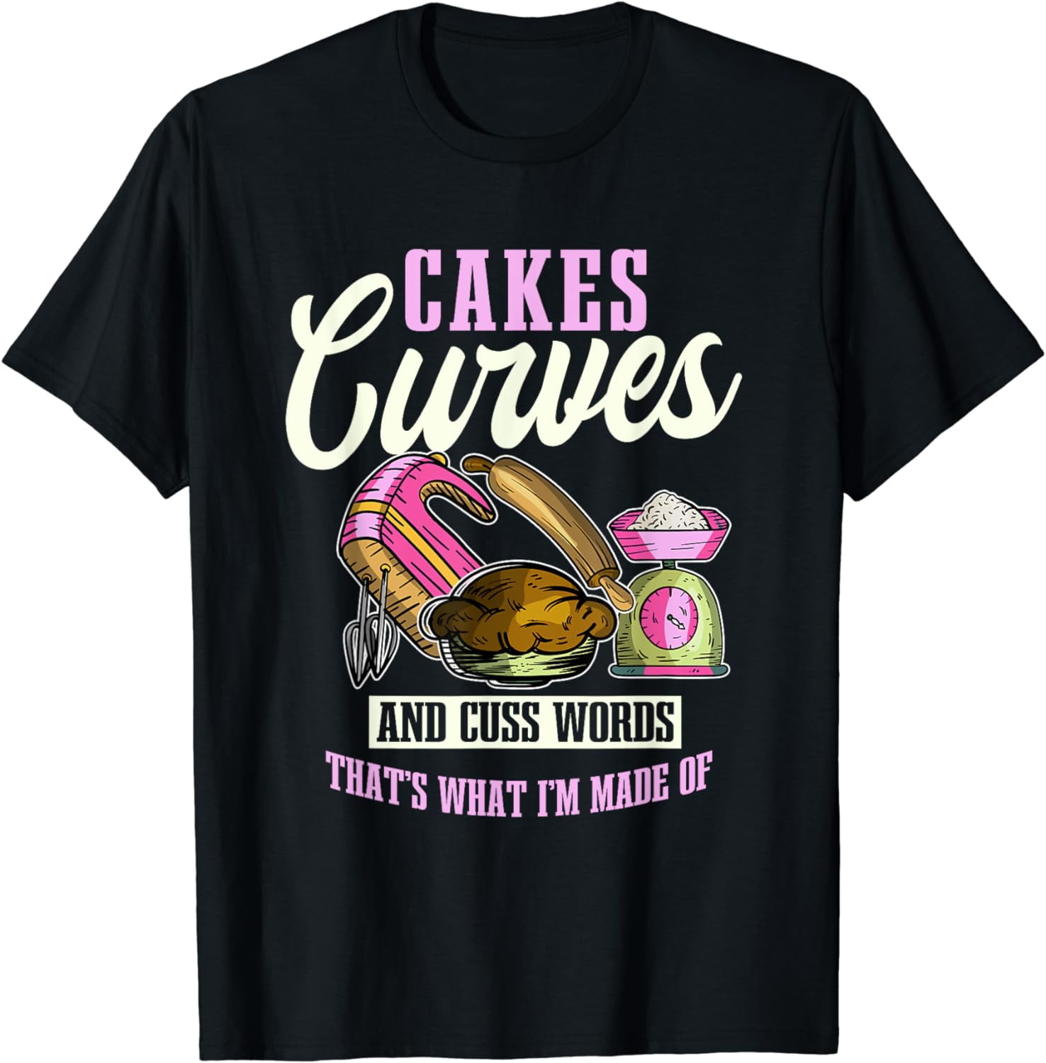 Cakes Curves And Cuss Words That's What I'm Made Of T-Shirt - Walmart.com