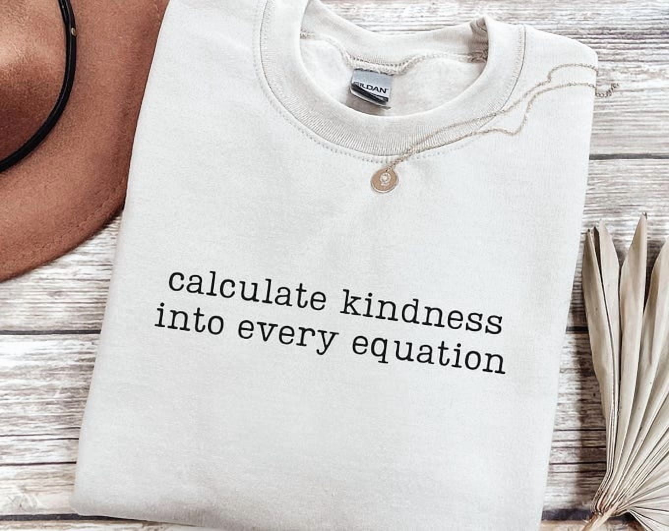 Calculate Kindness Into Every Equation Sweatshirt, Math Teacher ...