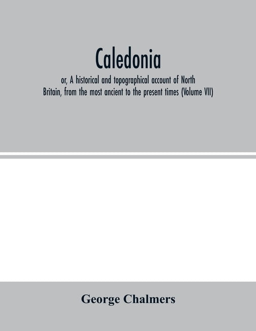 Caledonia; or, A historical and topographical account of North Britain ...
