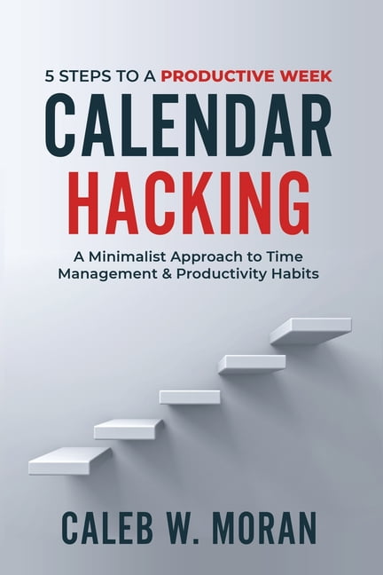 Calendar Hacking: 5 Steps to a Productive Week (A Minimalist Approach to Time Management ...