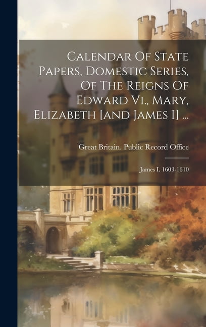 Calendar Of State Papers, Domestic Series, Of The Reigns Of Edward Vi ...