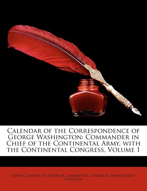 Calendar of the Correspondence of George Washington : Commander in ...