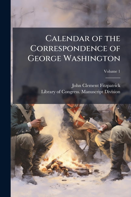 Calendar of the Correspondence of George Washington : Commander in ...
