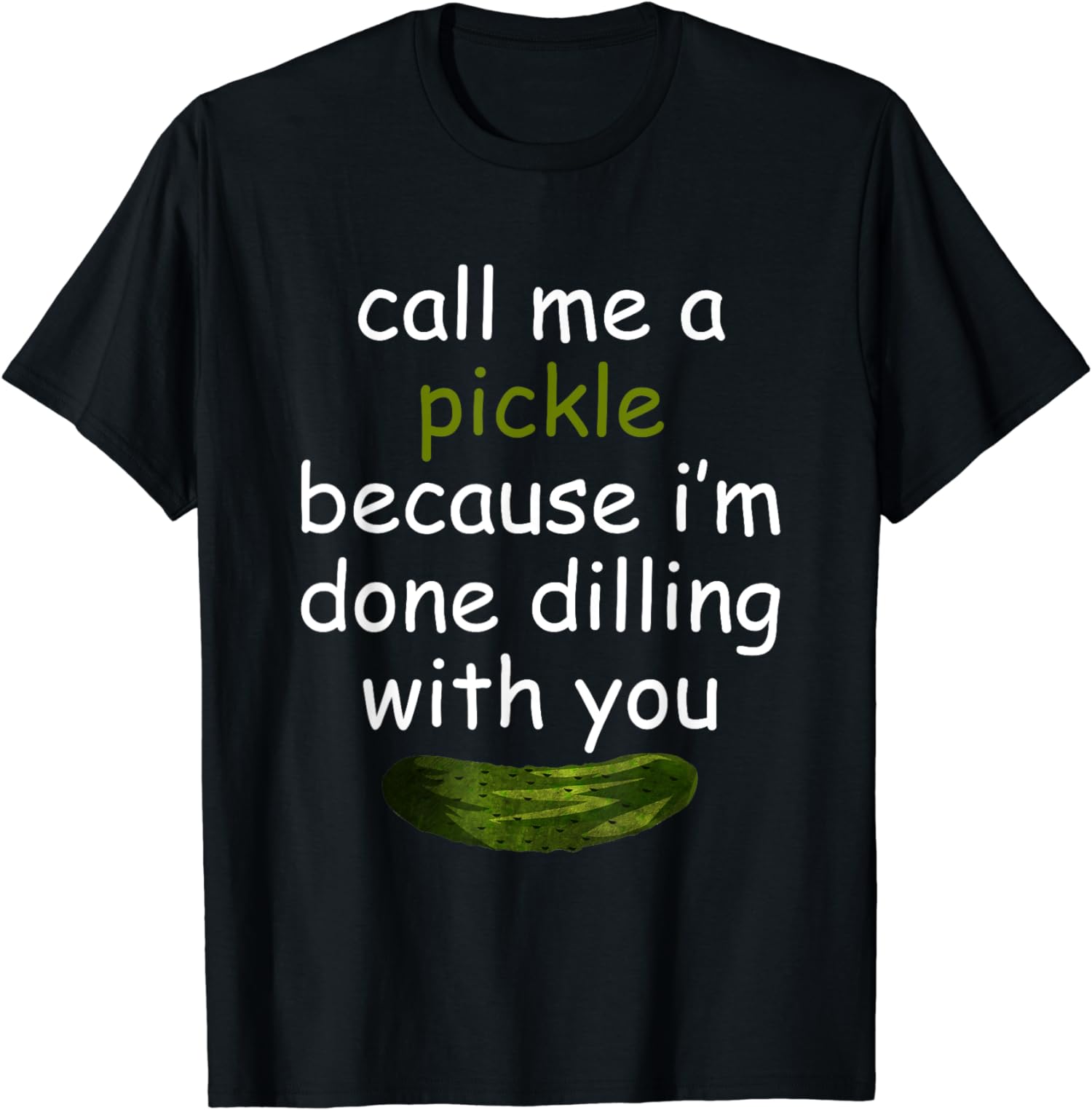 Call Me A Pickle Because I'm Done Dilling With You Funny T-Shirt ...
