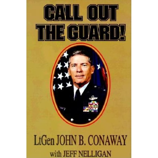 Call Out the Guard!: The Story of Lieutenant General John B. Conaway ...