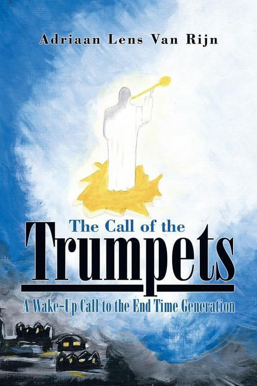 Call of the Trumpets : A Wake-up Call to the End Time Generation ...