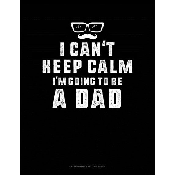 I Cant Keep Calm Im Going To Be A Dad: Calligraphy Practice Paper ...