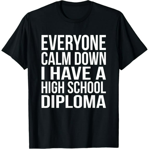 Calm Down I Have A High School Diploma Graduation T-Shirt T-Shirt100 ...