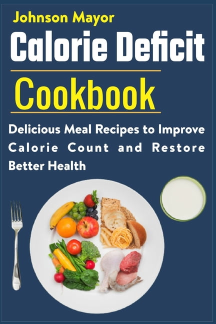 Calorie Deficit Cookbook: Delicious Meal Recipes to Improve Calorie ...