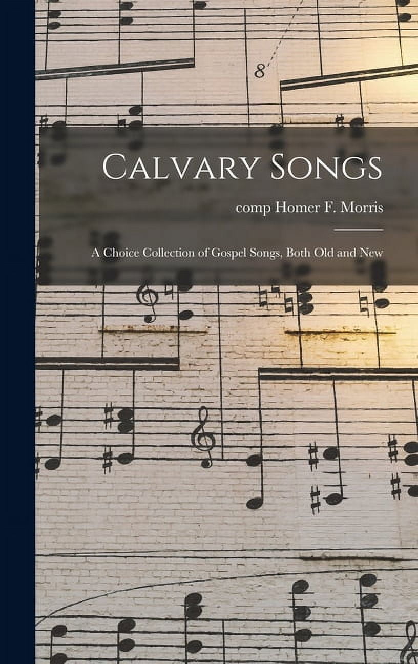 Calvary Songs; a Choice Collection of Gospel Songs, Both Old and New ...