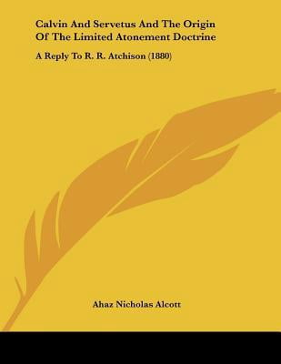 Calvin and Servetus and the Origin of the Limited Atonement Doctrine: A ...