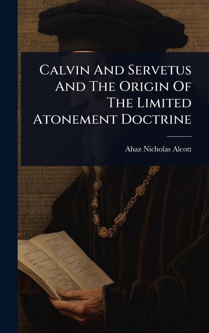 Calvin And Servetus And The Origin Of The Limited Atonement Doctrine ...