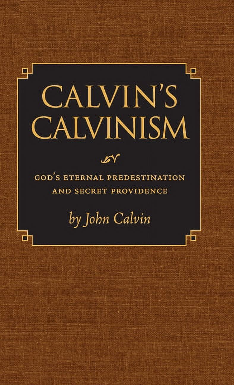 Calvin's Calvinism: God's Eternal Predestination and Secret Providence ...
