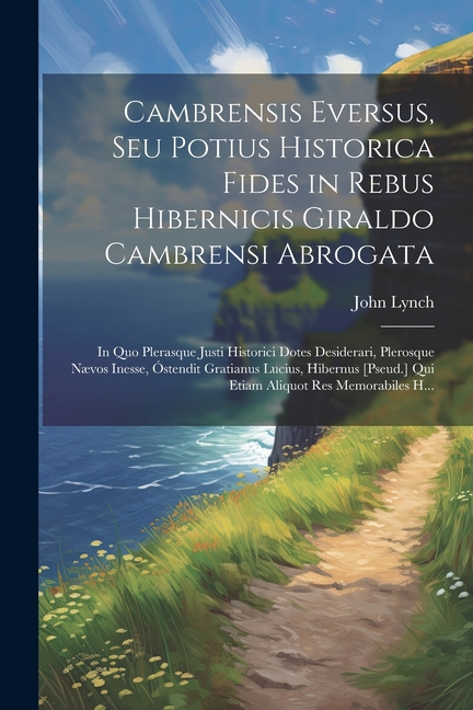 Cambrensis Eversus, Seu Potius Historica Fides in Rebus Hibernicis ...