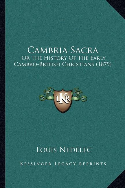 Cambria Sacra : Or The History Of The Early Cambro-British Christians ...