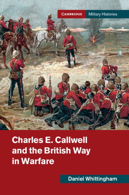 Cambridge Military Histories Charles E. Callwell and the British Way in ...